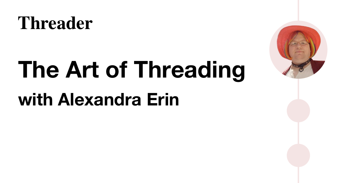The Art of Threading - A Conversation with Alexandra Erin (@AlexandraErin)